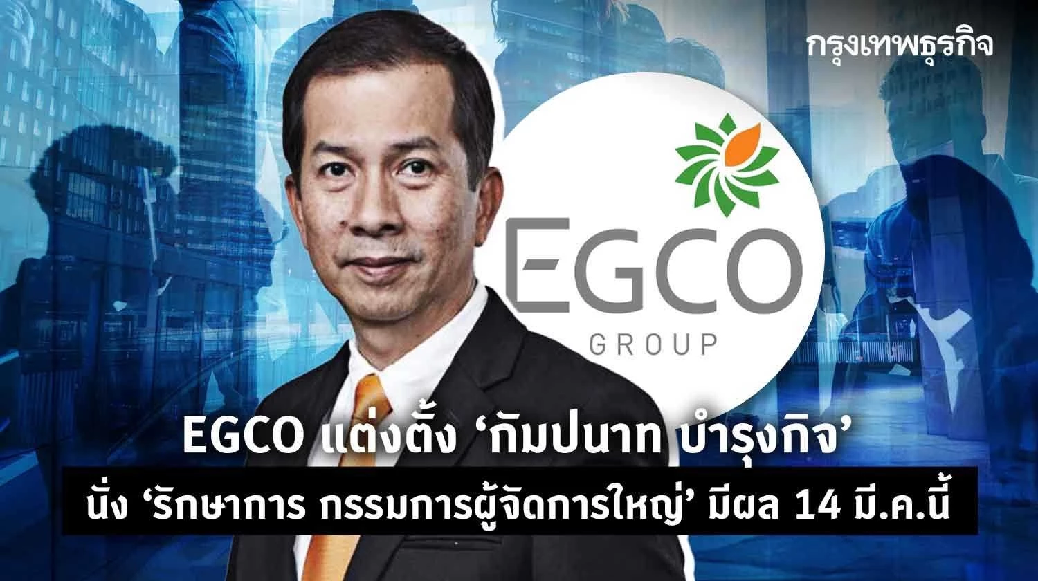 EGCO แต่งตั้ง 'กัมปนาท บำรุงกิจ' นั่ง 'รักษาการ กรรมการผู้จัดการใหญ่'มีผล 14 มี.ค.นี้