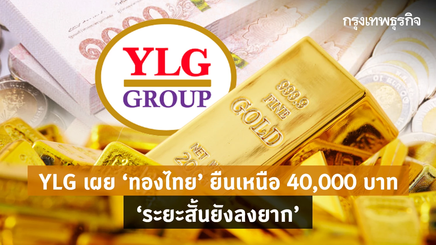 YLG เผย‘ทองไทย’ยืนเหนือ 40,000 บาท ‘ระยะสั้นยังลงยาก’
