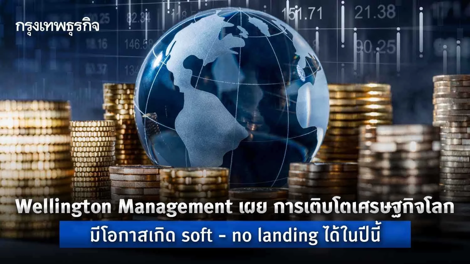 Wellington Management เผย การเติบโตเศรษฐกิจโลก มีโอกาสเกิด soft - no landing ได้ในปีนี้