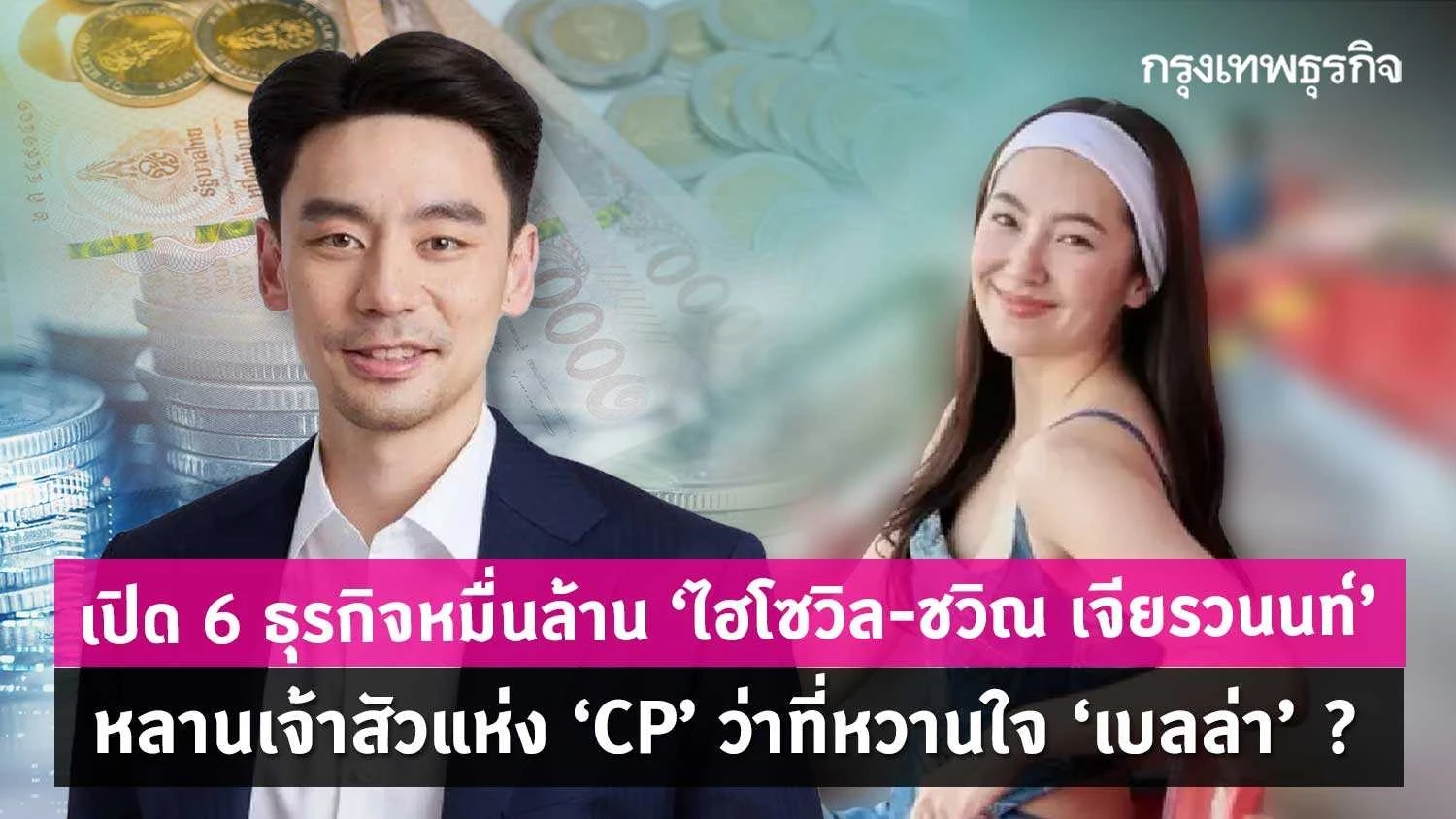 เปิด 6 ธุรกิจหมื่นล้าน ‘ไฮโซวิล - ชวิณ เจียรวนนท์’ หลานเจ้าสัวแห่ง ‘CP’ ว่าที่หวานใจ ‘เบลล่า’