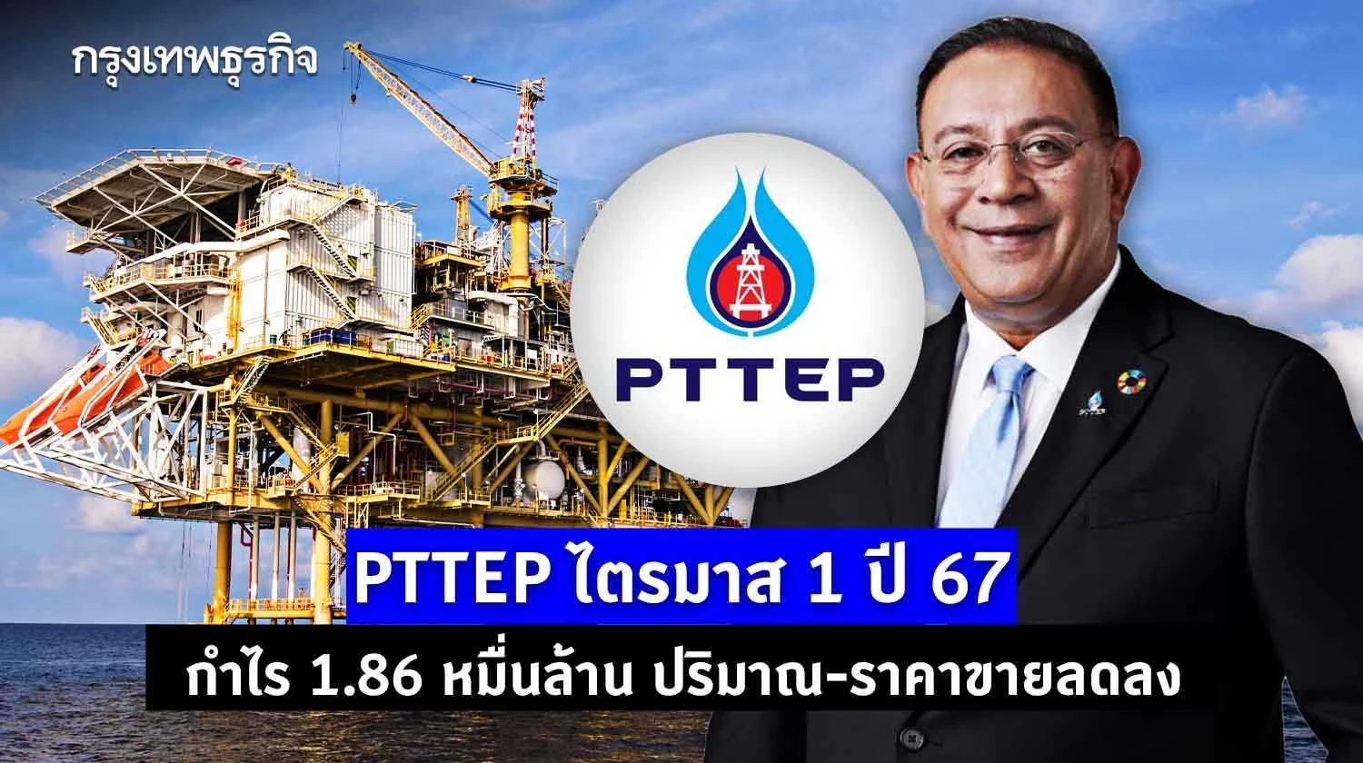 PTTEP ไตรมาส 1 ปี 67 กำไร 1.86 หมื่นล้านบาท ปริมาณ - ราคาขายลดลง