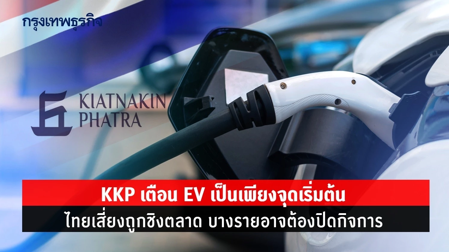 KKP เตือน EV เป็นเพียงจุดเริ่มต้น ไทยเสี่ยงถูกชิงตลาด อาจต้องปิดกิจการ