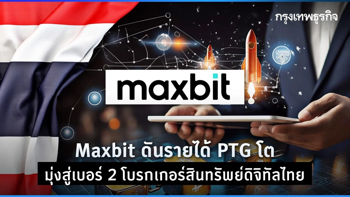 Maxbit ดันรายได้ ‘พีทีจี’ โต มุ่งสู่เบอร์ 2 โบรกเกอร์สินทรัพย์ดิจิทัลไทย