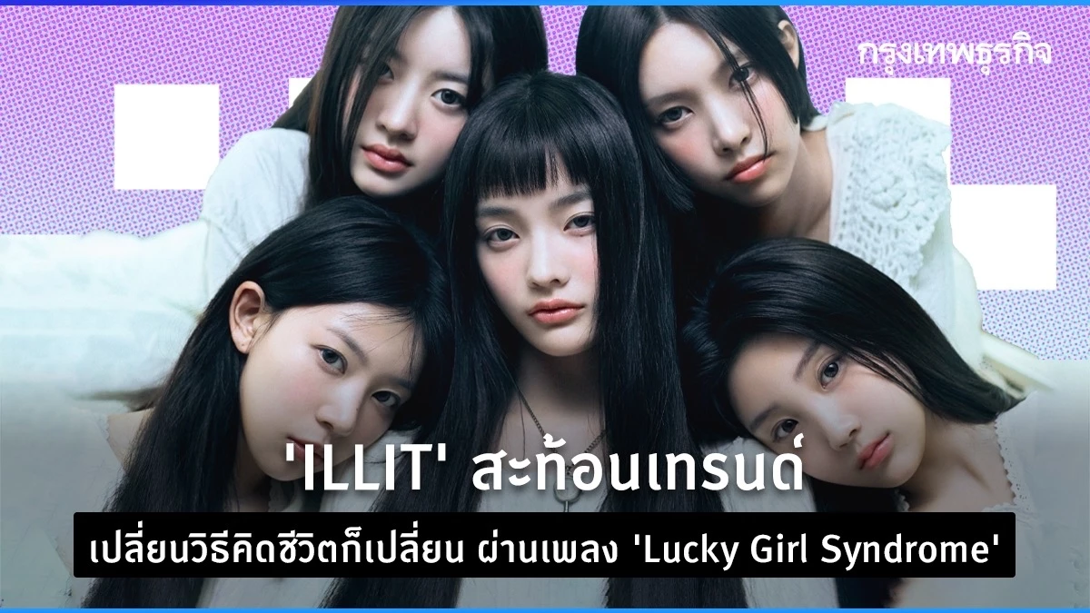 ‘ILLIT’ สะท้อนเทรนด์ แค่คิดดี ชีวิตก็จะดี ผ่านเพลง ‘Lucky Girl Syndrome’
