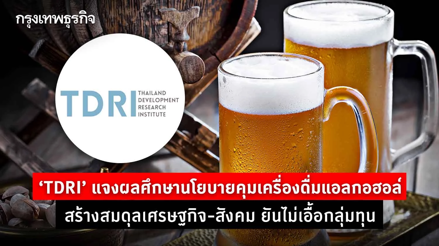 TDRI แจงผลศึกษาคุมเครื่องดื่มแอลกอฮอล์ มุ่งสร้างสมดุล ศก. ปัดเอื้อกลุ่มทุน