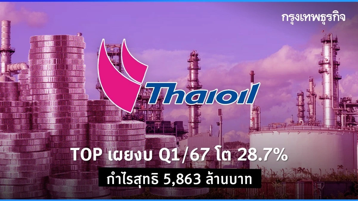 TOP เผยงบ Q1/67 ทะยาน 28.7% กำไรสุทธิ 5,863 ล้านบาท ชี้ Q2/67 น้ำมันยังแพงขึ้น