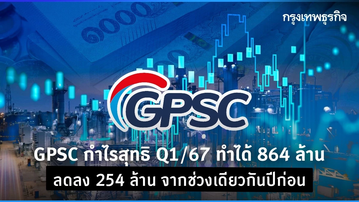 GPSC กำไรสุทธิ Q1/67 ทำได้ 864 ล้านบาท ลดลง 254 ล้านบาท YoY
