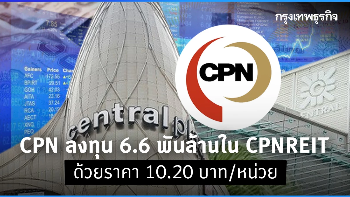 CPN ใส่เพิ่มทุน 6.65 พันล้านบาทใน CPNREIT ที่ราคา 10.20 บาท/หน่วย