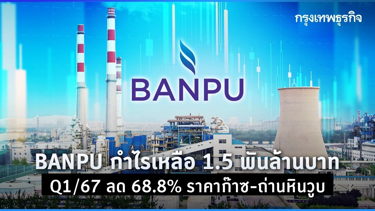 BANPU กำไรเหลือ 1.5 พันล้านบาท Q1/67 ลด 68.8% ราคาก๊าซ-ถ่านหินปรับลง