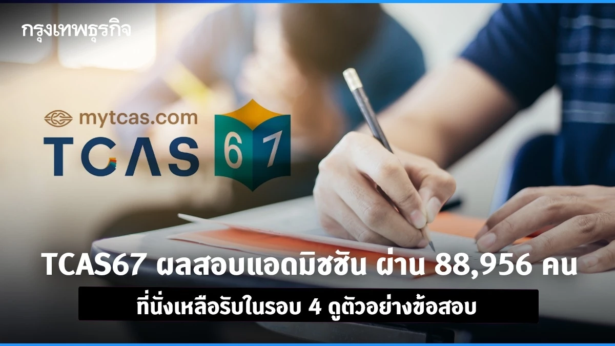 TCAS67 ผลสอบแอดมิชชัน ผ่าน 88,956 คน ที่นั่งเหลือรับในรอบ 4 ดูตัวอย่างข้อสอบ