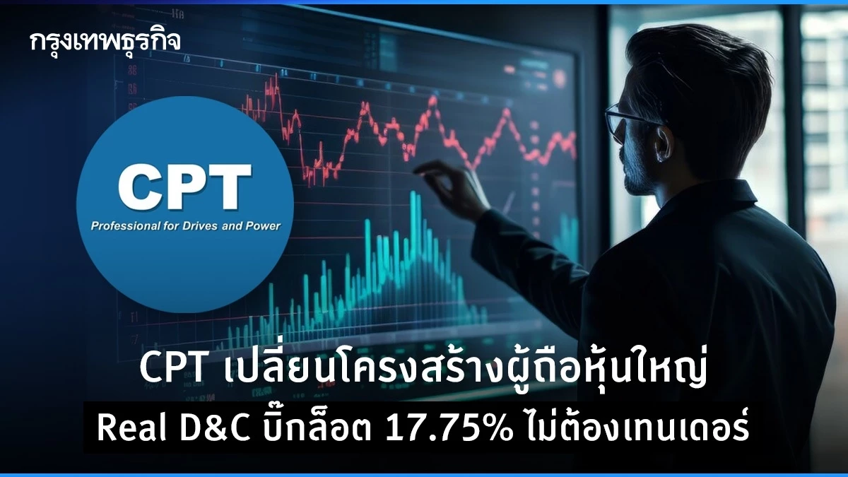 CPT เปลี่ยนโครงสร้างหุ้นใหญ่ Real D&C ซื้อบิ๊กล็อต 17.7% ไม่เข้าข่ายเทน ...