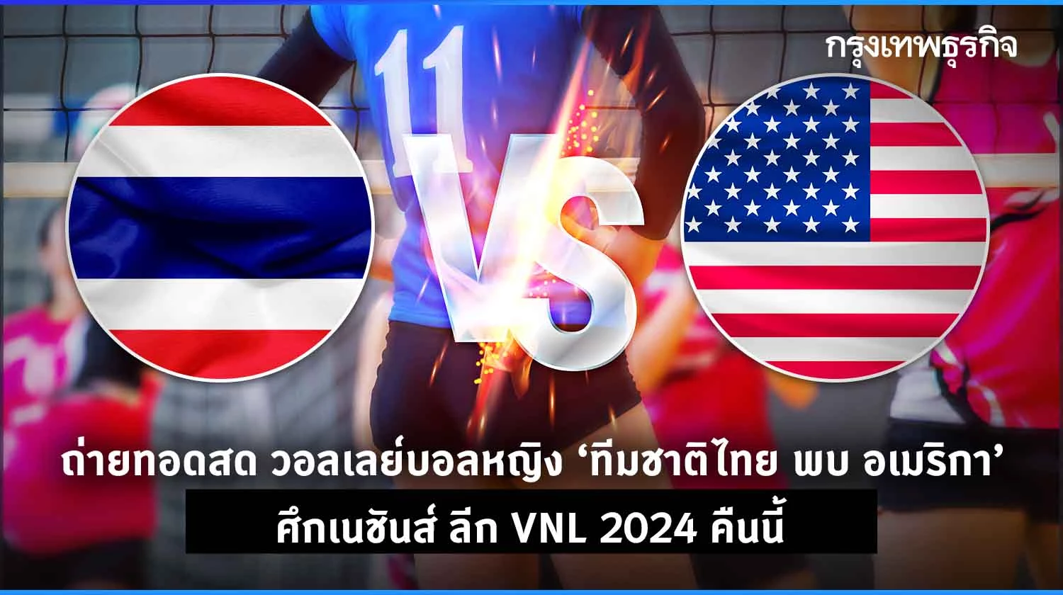 ถ่ายทอดสด วอลเลย์บอลหญิง ‘ทีมชาติไทย พบ อเมริกา’ ศึกเนชันส์ ลีก VNL 2024 คืนนี้