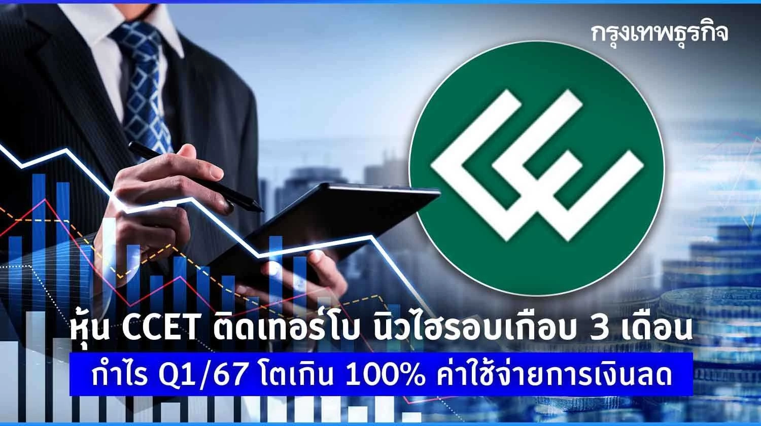 หุ้น CCET ติดเทอร์โบ นิวไฮรอบเกือบ 3 เดือน กำไร Q1/67 โต 103% คาดงบยังแรงได้อีก