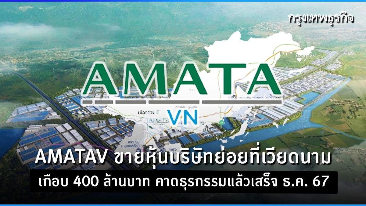AMATAV ขายหุ้นบ.ย่อยที่เวียดนามเกือบ 400 ล้านบาท คาดธุรกรรมแล้วเสร็จ ธ.ค. 67