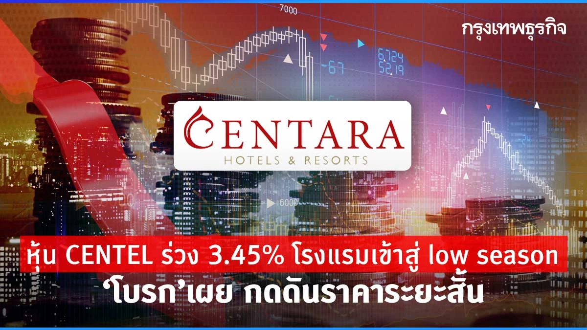 หุ้น CENTEL ร่วง 3.45% โรงแรมเข้าสู่ low season 'โบรกเกอร์' เผย กดดันราคาระยะสั้น