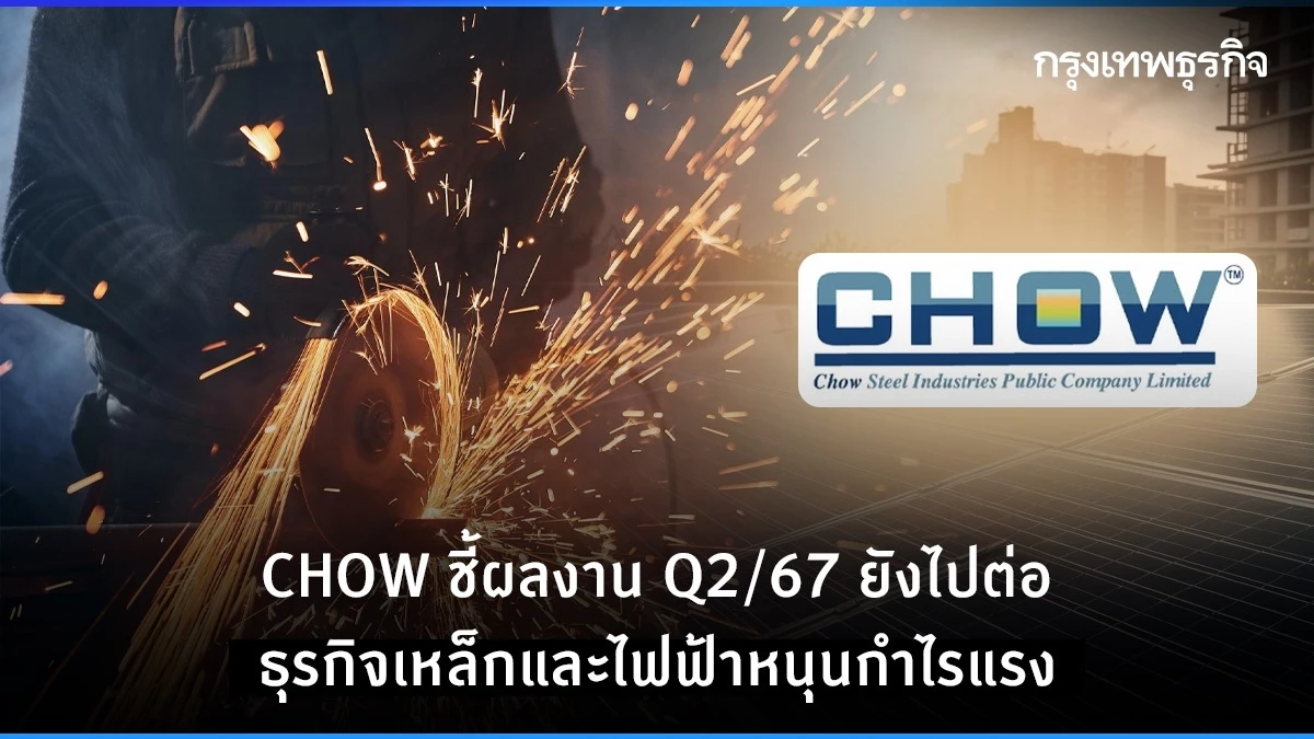 CHOW ชี้ผลงาน Q2/67 ยังไปต่อ ทั้งธุรกิจเหล็กและไฟฟ้าหนุนกำไรแรง