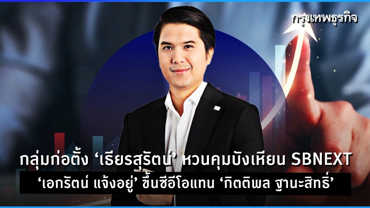 กลุ่ม "เธียรสุรัตน์" หวนคุมบังเหียน SBNEXT "เอกรัตน์ แจ้งอยู่" นั่งซีอีโอ