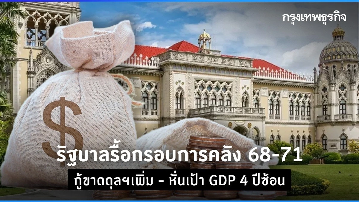 รัฐบาลรื้อกรอบการคลังระยะปานกลาง 68-71 กู้ขาดดุลเพิ่ม - หั่นเป้า GDP 4 ปีซ้อน