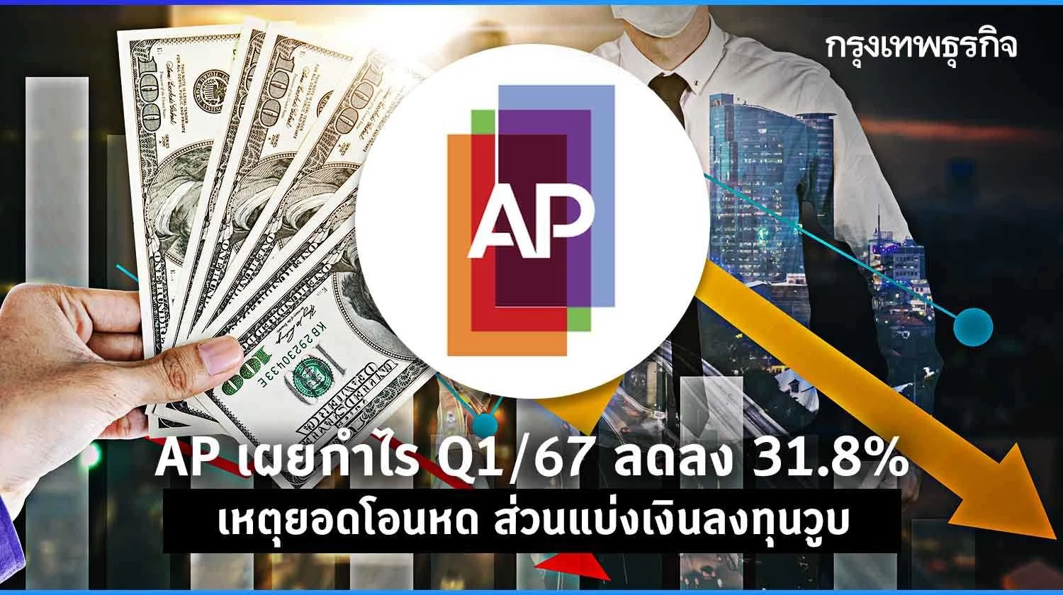 AP เผยกำไร Q1/67 ลดลง 31.8% เหตุยอดโอนหดส่วนแบ่งเงินลงทุนวูบ