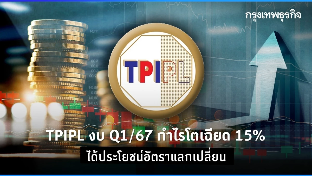 TPIPL งบ Q1/67 กำไรโตเฉียด 15% ได้ประโยชน์อัตราแลกเปลี่ยน