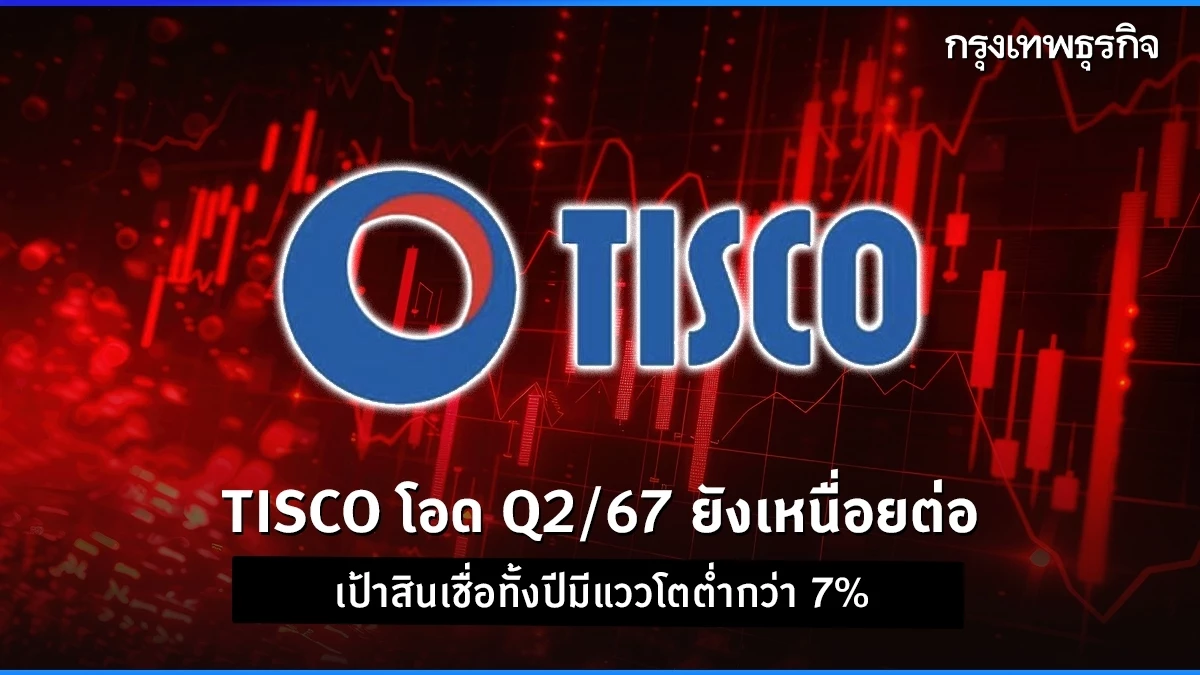 TISCO โอด Q2/67 เหนื่อยแม้ผ่านจุดต่ำสุด / เป้าสินเชื่อปีนี้ส่อโตต่ำกว่า 7%