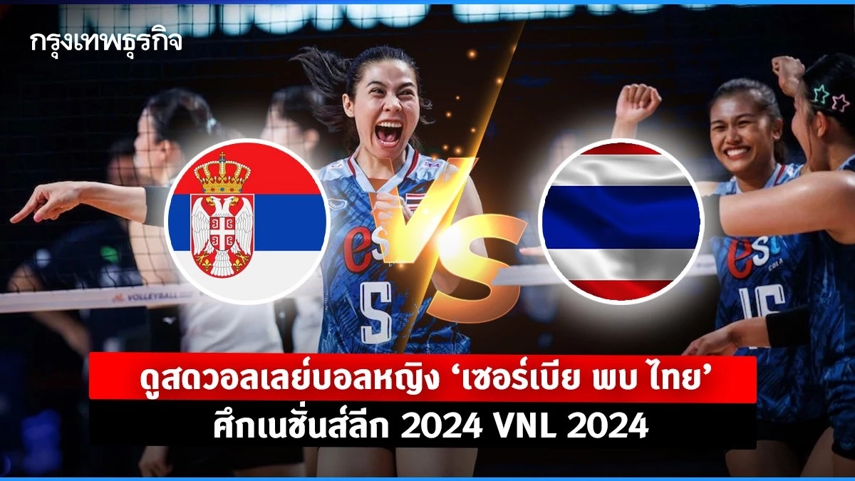 ถ่ายทอดสดวอลเลย์บอล 'เซอร์เบีย พบ ทีมชาติไทย' เนชั่นส์ลีก 2024 VNL 2024
