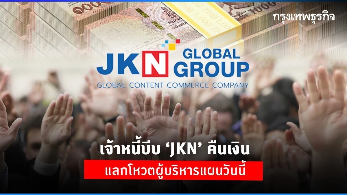 เจ้าหนี้บีบ ‘JKN’ คืนเงิน แลกโหวตผู้บริหารแผนวันนี้