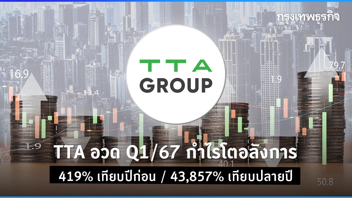 TTA อวด Q1/67 กำไรโตอลังการ 419% เทียบ Q1/66 และ 43,857% เทียบ Q4/66