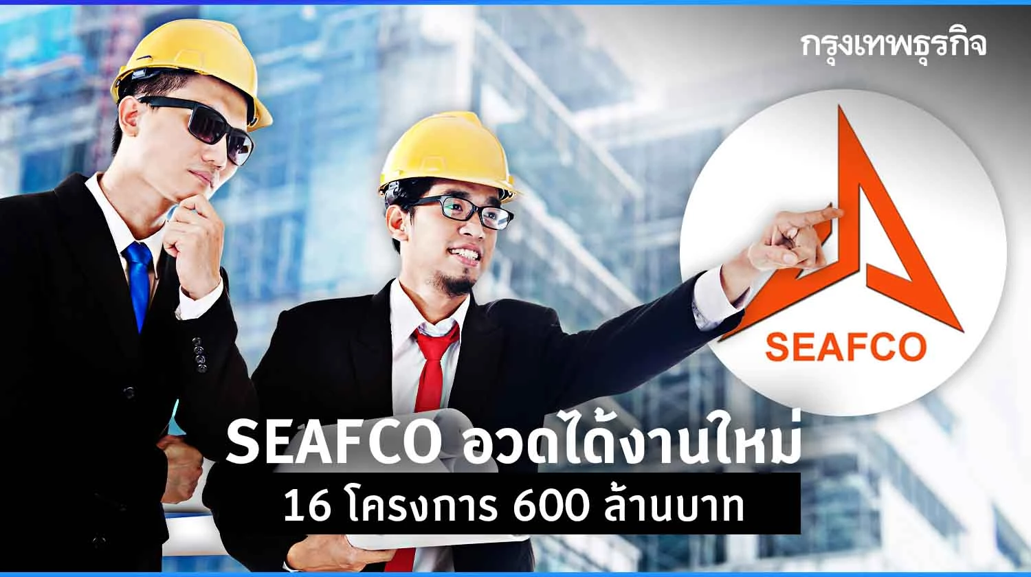 SEAFCO อวดได้งานใหม่ พ.ค. นี้ 16 โครงการ 600 ล้านบาท