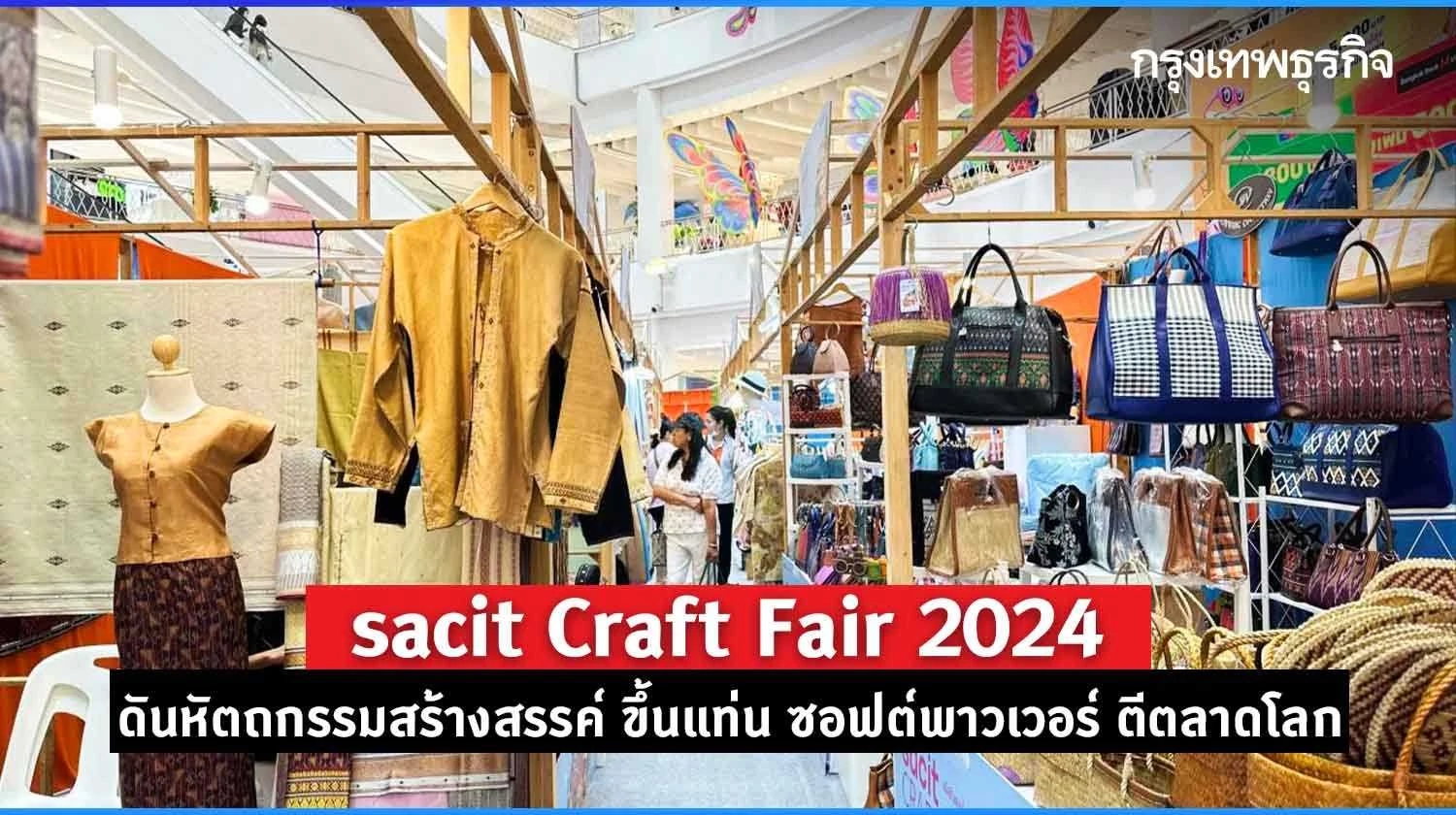 sacit Craft Fair 2024 ดันหัตกรรมสร้างสรรค์ ขึ้นแท่น ซอฟต์พาวเวอร์ ตีตลาดโลก