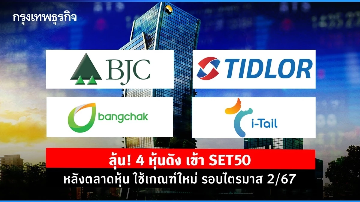 ลุ้น! 4 หุ้นดัง เข้า SET50 หลังตลาดหุ้น ใช้เกณฑ์ใหม่ รอบไตรมาส 2/67