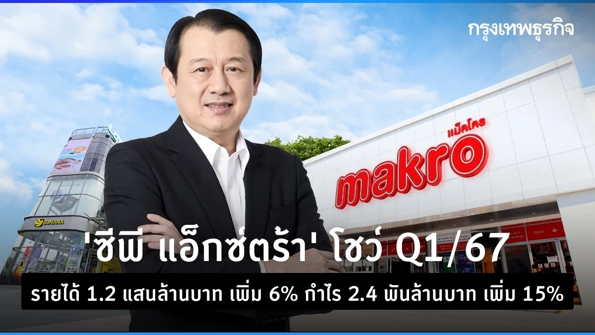 'ซีพี แอ็กซ์ตร้า' โชว์ Q1/67 รายได้ 1.2 แสนล้าน เพิ่ม 6% กำไร 2.4 พันล้าน เพิ่ม 15%