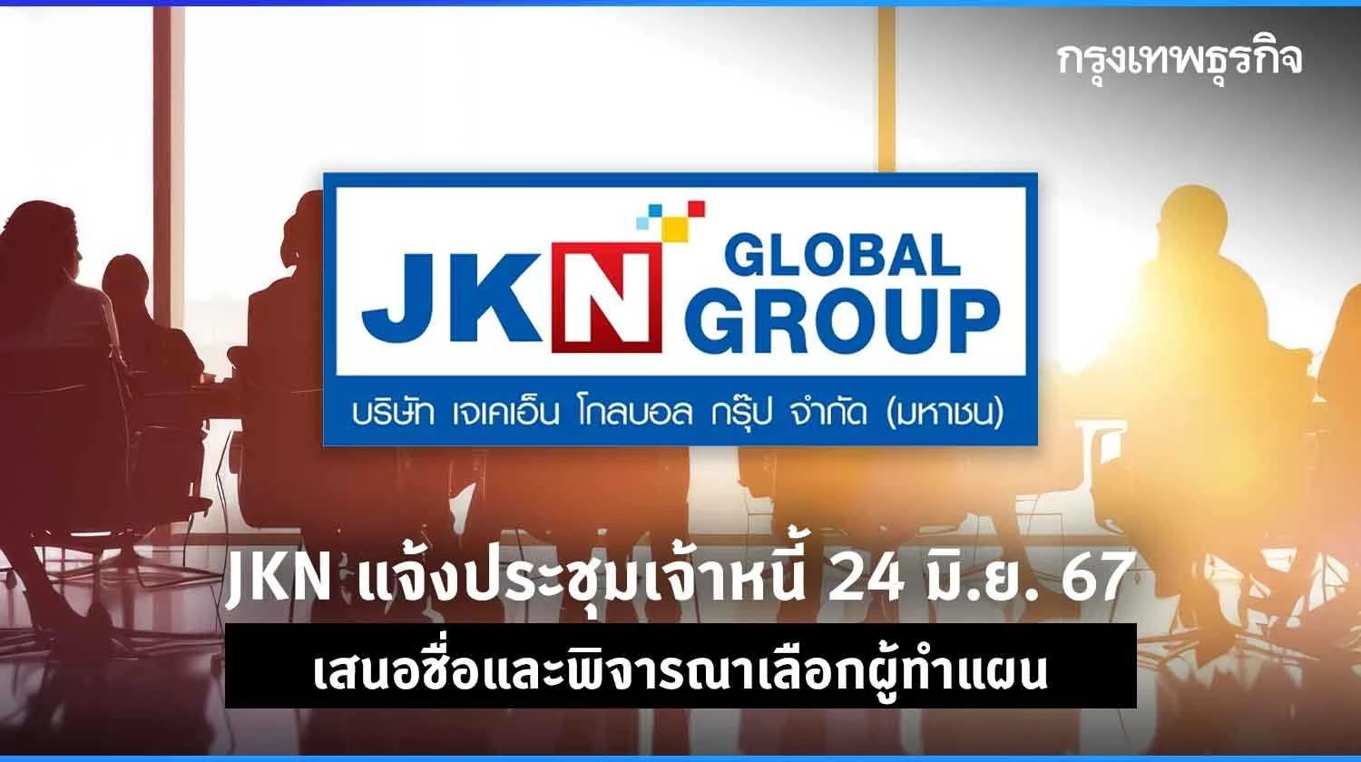JKN แจ้งประชุมเจ้าหนี้ 24 มิ.ย. 67 เสนอชื่อและพิจารณาเลือกผู้ทําแผน