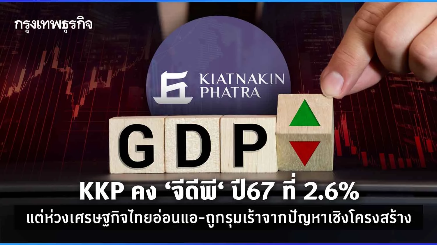KKP คง ‘จีดีพี‘ ปี67 ที่ 2.6% ห่วงเศรษฐกิจไทยอ่อนแอ-ปัญหารุมเร้า
