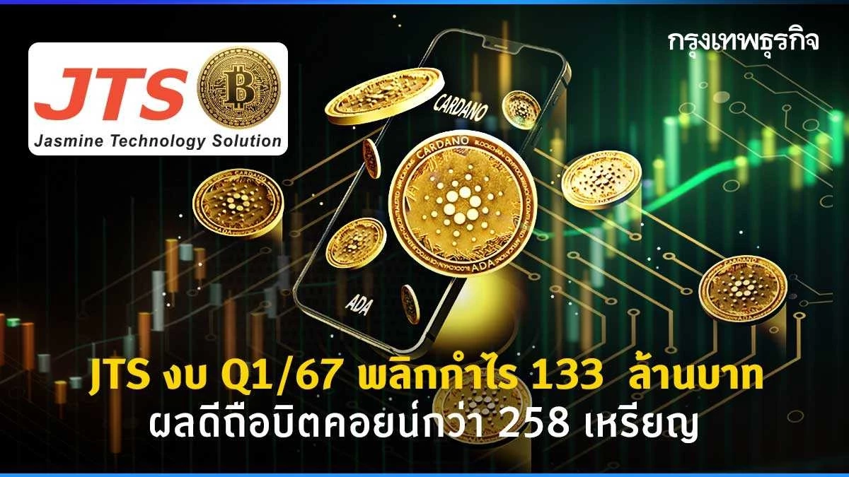 JTS งบ Q1/67 พลิกกำไร 133 ล้านบาท เผยถือบิตคอยน์ 258.82 เหรียญ