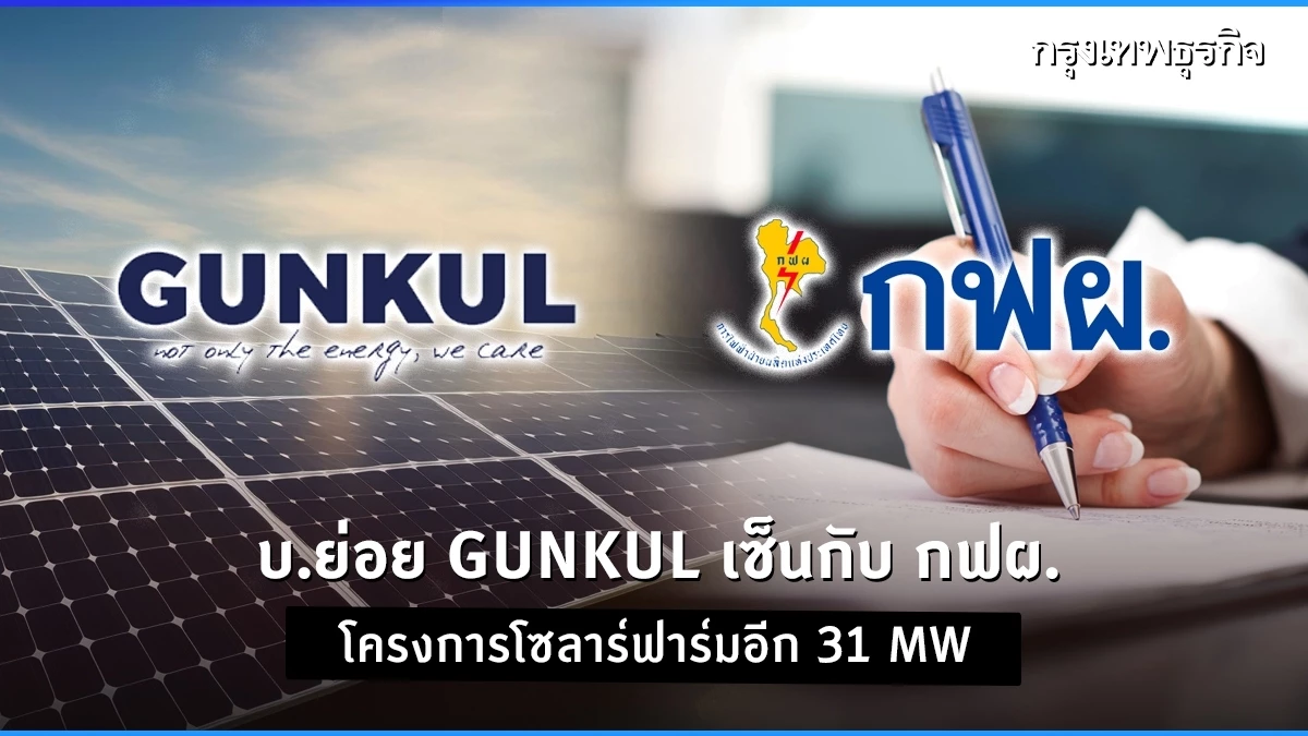 GUNKUL ลงนามกับ กฟผ. โซลาร์ฟาร์ม 31 MW หนุนกำลังผลิตตามสัญญาแตะ 1,367.62 MW
