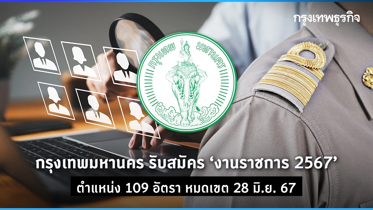 รับสมัครงานราชการ 2567 - 21 ตำแหน่ง 109 อัตรา ทำงานกรุงเทพมหานคร หมดเขต 28 มิ.ย.