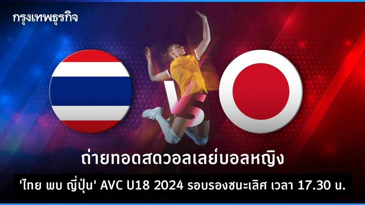 AVC U18 2024 ถ่ายทอดสดวอลเลย์บอลหญิงทีมชาติไทย พบ ญี่ปุ่น ชิงแชมป์เอเชีย U18