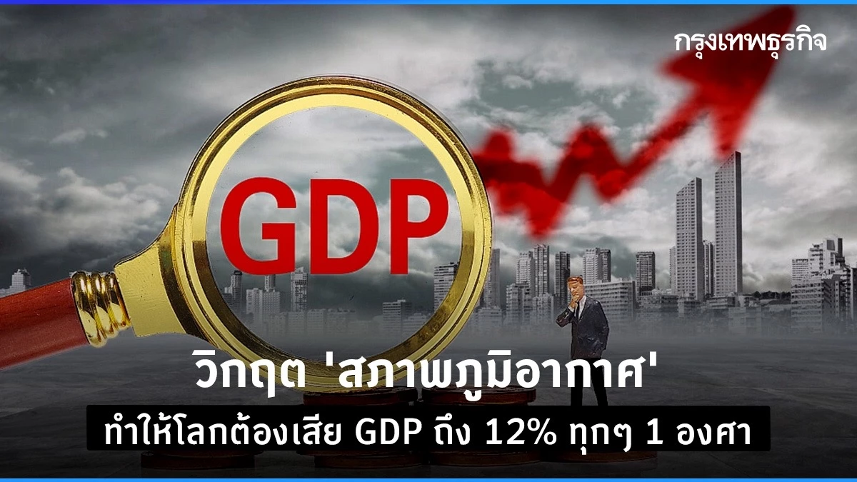 วิกฤต 'สภาพภูมิอากาศ' ทำให้โลกต้องเสีย GDP ถึง 12% ทุกๆ 1 องศา