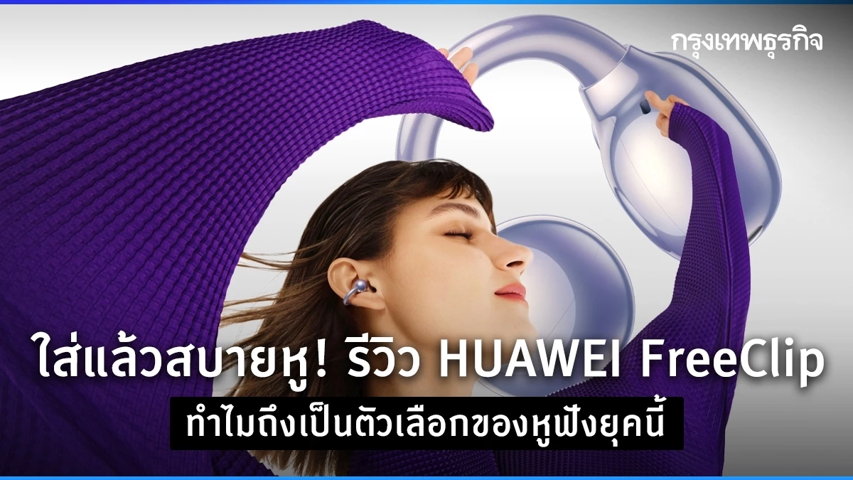 ใส่แล้วสบายหู! รีวิว 'HUAWEI FreeClip' ทำไมถึงเป็นตัวเลือกของหูฟังยุคนี้
