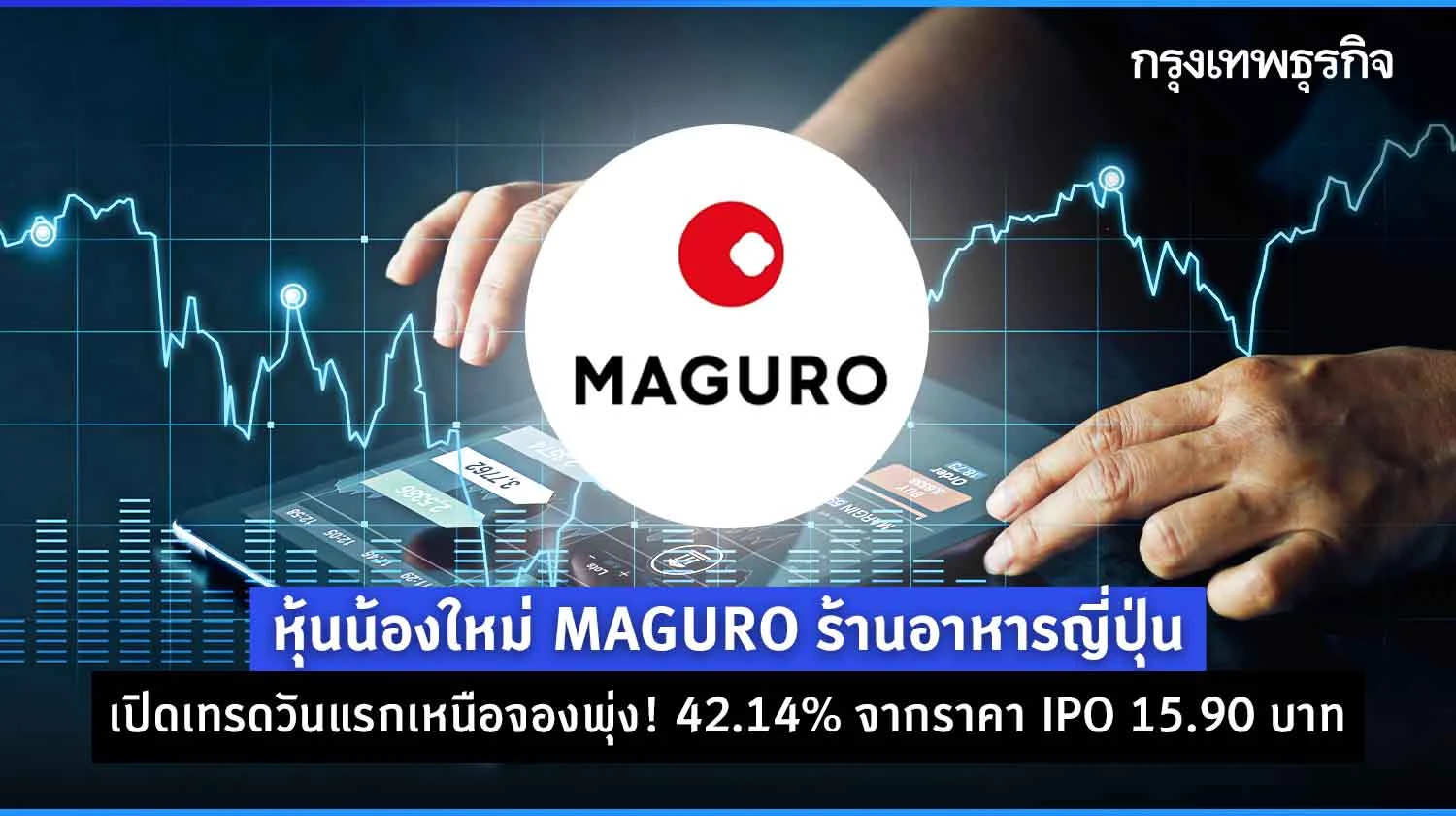 หุ้นน้องใหม่ MAGURO ร้านอาหารญี่ปุ่น เปิดเทรดวันแรกเหนือจองพุ่ง! 42.14% จากราคา IPO 15.90 บาท