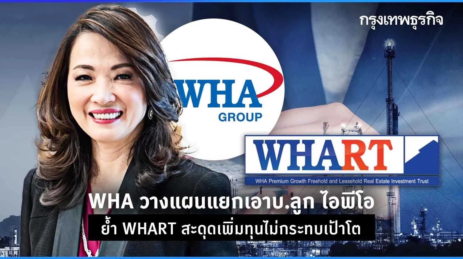 WHA วางแผนแยกเอาบริษัทลูก ไอพีโอปี 68 ย้ำ WHART สะดุดเพิ่มทุนไม่ระคายเป้าโต