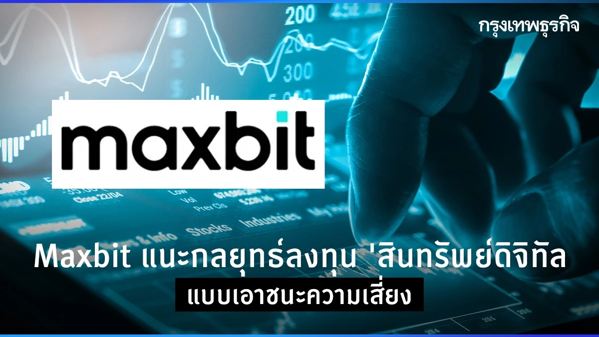 Maxbit แนะกลยุทธ์ลงทุน 'สินทรัพย์ดิจิทัล' แบบเอาชนะ 'ความเสี่ยง'