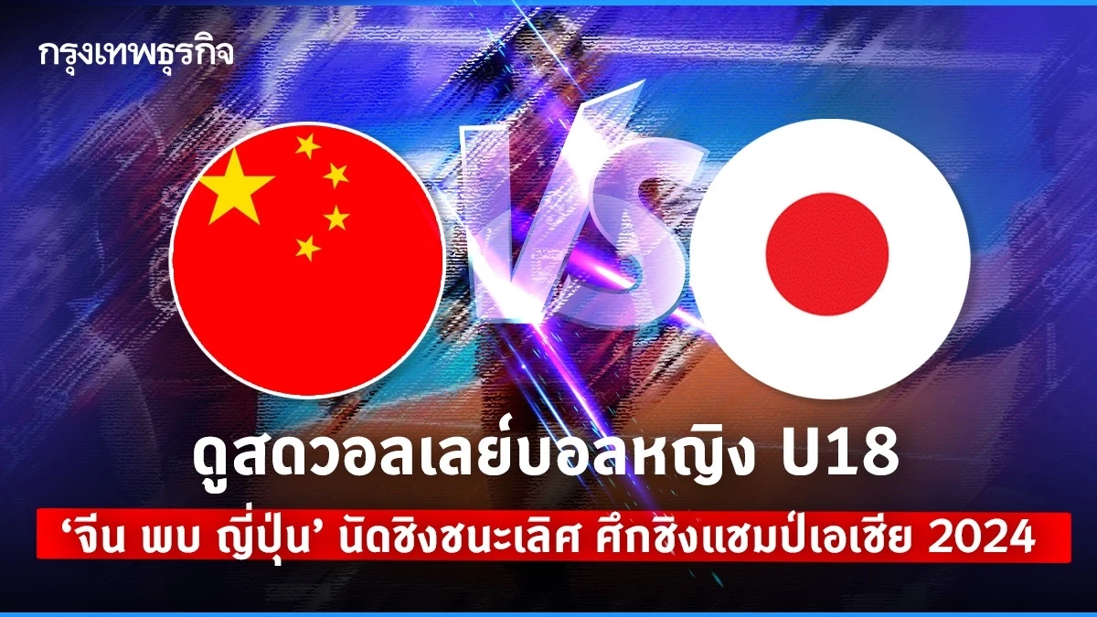 ดูสดวอลเลย์บอลหญิง U18 ‘จีน พบ ญี่ปุ่น’ นัดชิงชนะเลิศ ศึกชิงแชมป์เอเชีย 2024