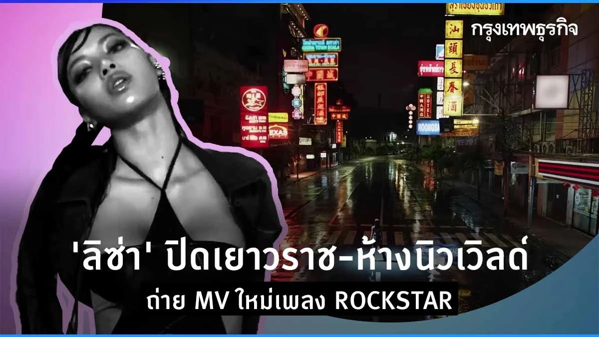 ‘ลิซ่า’ ปิดเยาวราช-ห้างนิวเวิลด์ ถ่าย MV เพลง ROCKSTAR ผลักดัน Soft Power ไทย