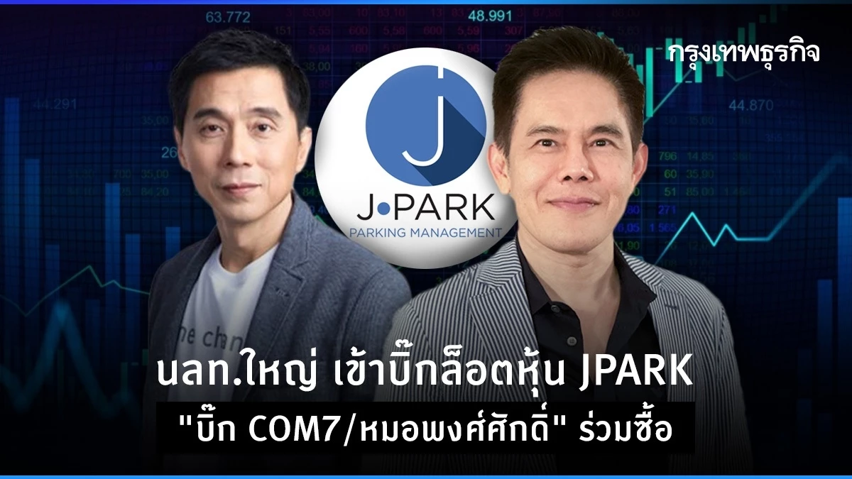 นลท.ใหญ่บิ๊กล็อต 39.9 ล้านหุ้น JPARK พบ "หมอพงศ์ศักดิ์ / บิ๊ก COM7" ร่วมซื้อ