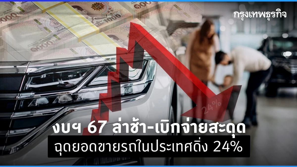 งบประมาณ 67 ล่าช้า-เบิกจ่ายสะดุด ฉุดยอดขายรถในประเทศดิ่ง 24%