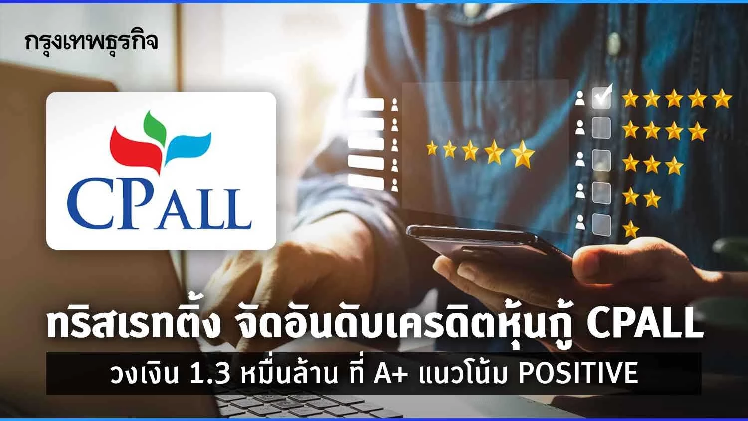 ทริสเรทติ้ง จัดอันดับเครดิตหุ้นกู้ CPALL วงเงิน 1.3 หมื่นล้าน ที่ A+ แนวโน้ม POSITIVE