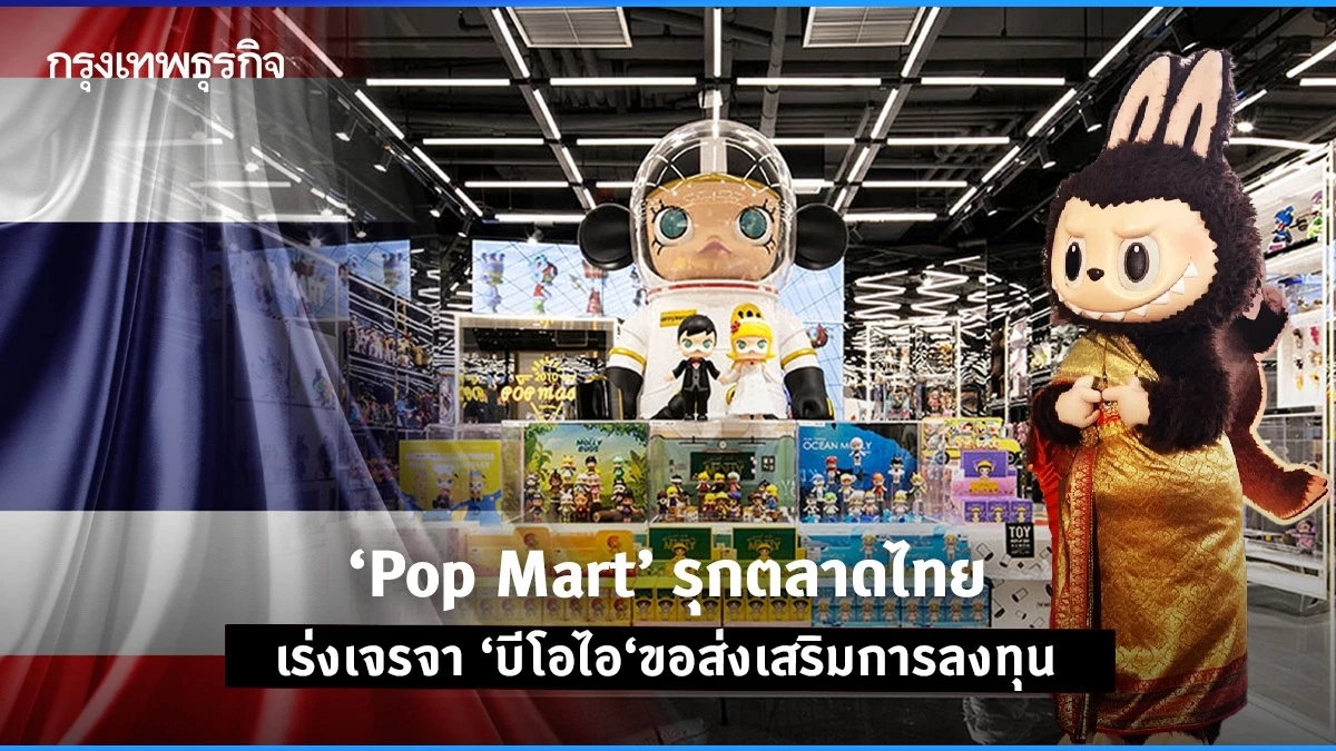 Pop Mart รุกตลาดไทย เร่งเจรจา BOI ยื่นขอส่งเสริมการลงทุน