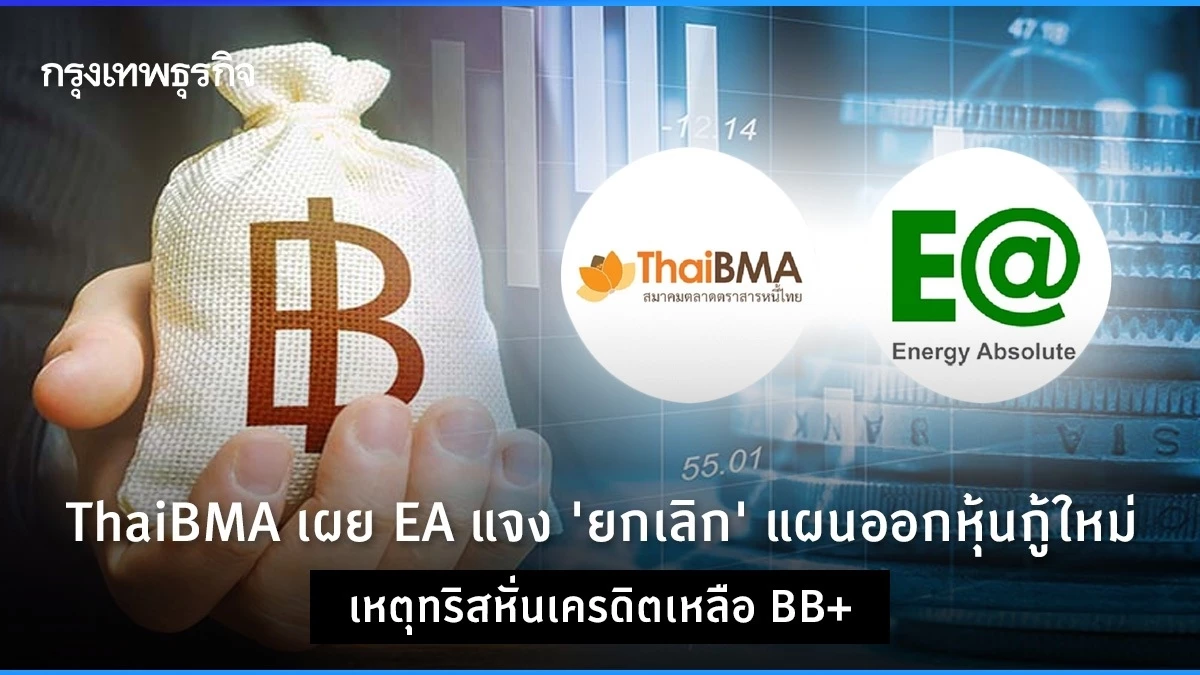 ThaiBMA เผย EA แจง 'ยกเลิก' แผนออกหุ้นกู้ใหม่ เหตุทริสหั่นเครดิตเหลือ BB+